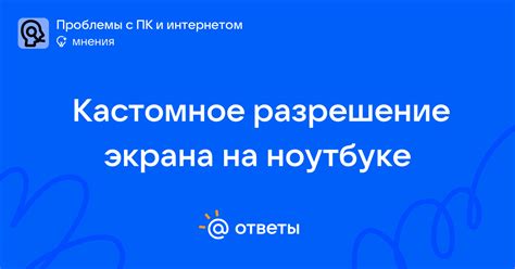Кастомное разрешение экрана на ноутбуке Ответы Mail