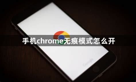手机chrome无痕模式怎么开？手机chrome开启无痕模式图文教程
