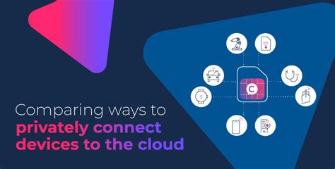 Comparing Ways To Privately Connect Devices To The Cloud