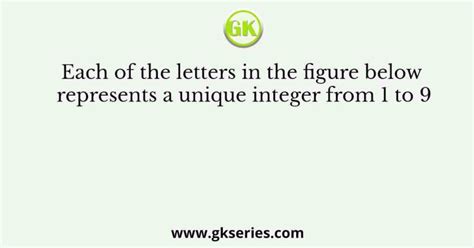Each Of The Letters In The Figure Below Represents A Unique Integer From 1 To 9