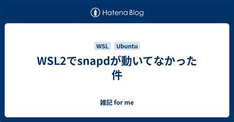 Wsl2でsnapdが動いてなかった件 雑記 For Me