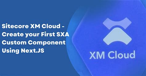 Create Your First Sxa Custom Components In Sitecore Xm Cloud Using Nextjs