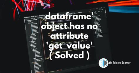 Dataframe Object Has No Attribute Get Value Solved