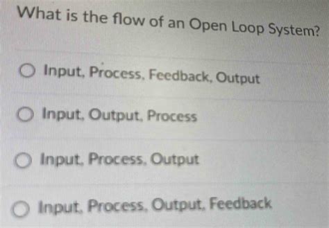 solved what is the flow of an open loop system input process feedback output input output