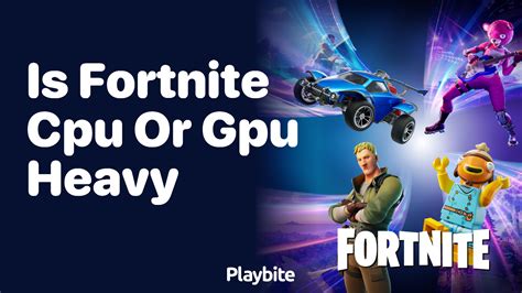 Is Fortnite CPU Or GPU Heavy Understanding Game Performance Playbite
