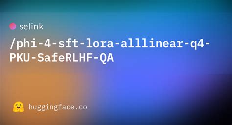 selink phi 4 sft lora alllinear q4 pku saferlhf qa · hugging face