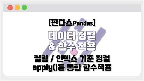 판다스pandas 데이터 정렬 And 함수 적용 컬럼 인덱스 기준 정렬 Ascending Apply를 통한 함수적용