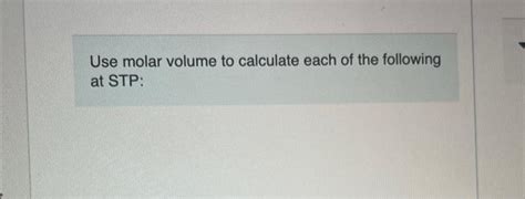 Solved Use Molar Volume To Calculate Each Of The Following Chegg Com