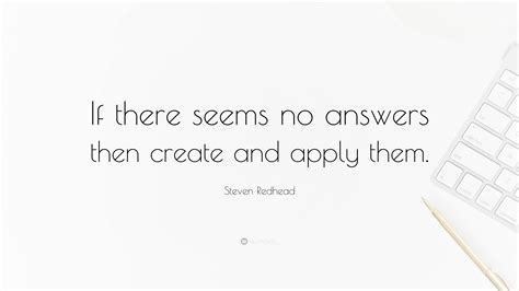 Steven Redhead Quote If There Seems No Answers Then Create And Apply Them