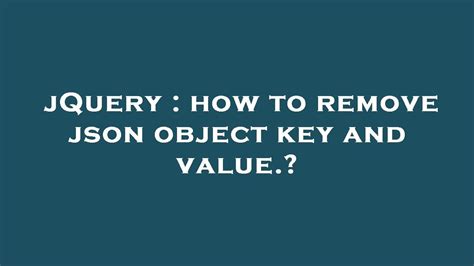 Jquery How To Remove Json Object Key And Value Youtube