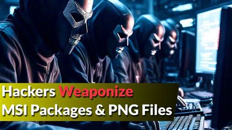 Hackers Weaponize Msi Packages And Png Files To Deliver Multi Stage