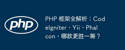 Php 框架全解析：codeigniter、yii、phalcon，哪一款更勝一籌？ Php教程 Php中文網