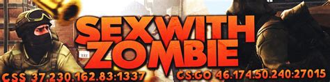 SEX WITH ZOMBIE CSS и CS GO сервера Наши сервера Counter Strike Source и Counter Strike