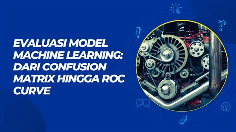 Evaluasi Model Machine Learning Dari Confusion Matrix Hingga Roc Curve Leravio