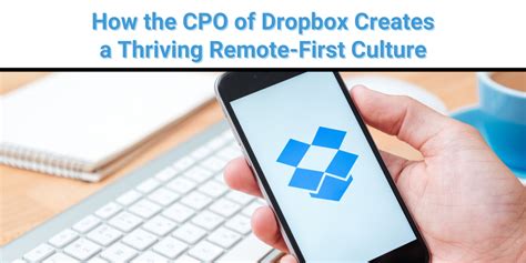 How The Cpo Of Dropbox Creates A Thriving Remote First Culture Leadx