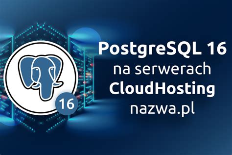 Postgresql 16 Na Serwerach Cloudhosting Nazwapl Blog Nazwapl