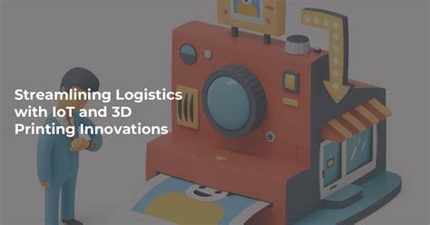 Streamlining Logistics With Iot And 3d Printing Innovations
