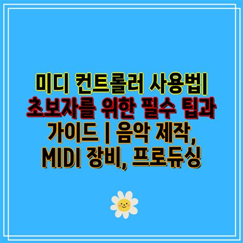 미디 컨트롤러 사용법 초보자를 위한 필수 팁과 가이드 음악 제작 Midi 장비 프로듀싱 네이버 블로그