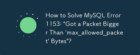 如何解決 Mysql 錯誤 1153：「有一個資料包大於maxallowedpa Cket位元組」？ Mysql教程 Php中文網