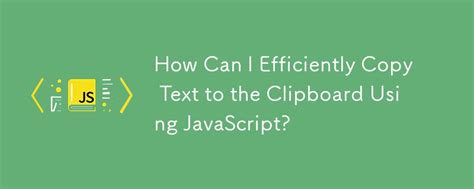 如何使用 javascript 有效率地將文字複製到剪貼簿？ js教程 php中文網