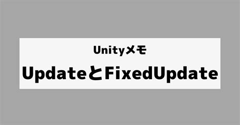 Updateとfixedupdateの違いについて【unityメモ】 No システム No ライフ
