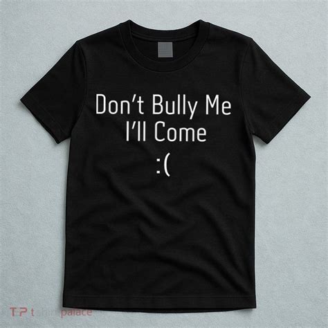 Dont Bully Me Ill Come Funny Memes T Shirt Teeshirtpalace