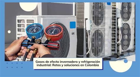 Gases De Efecto Invernadero Y Refrigeración Industrial Retos Y