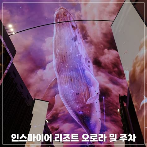 인스파이어 리조트 오로라 고래 시간 및 미디어아트 주차 네이버 블로그