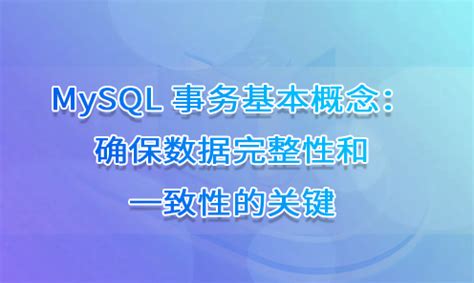 MySQL 事务基本概念确保数据完整性和一致性的关键 墨天轮