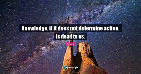 knowledge if it does not determine action is dead to us quote by
