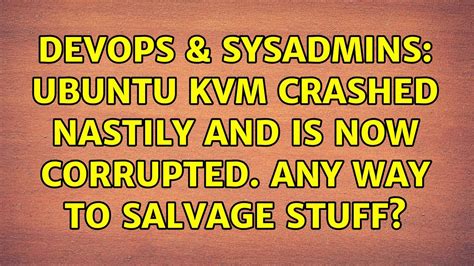 Devops And Sysadmins Ubuntu Kvm Crashed Nastily And Is Now Corrupted Any Way To Salvage Stuff