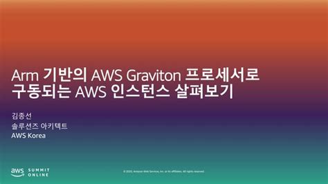 Arm 기반의 Aws Graviton 프로세서로 구동되는 Aws 인스턴스 살펴보기 김종선 Aws솔루션즈 아키텍트 Aws