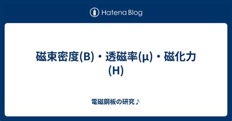 磁束密度 B ・透磁率 μ ・磁化力 H 電磁鋼板の研究♪