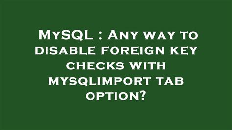 Mysql Any Way To Disable Foreign Key Checks With Mysqlimport Tab Option Youtube