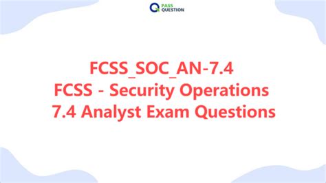Fcss Soc An 7 4 Fcss — Security Operations 7 4 Analyst Exam Questions