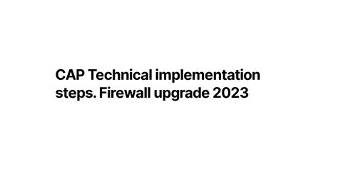 Cap Technical Implementation Steps Firewall Upgrade 2023