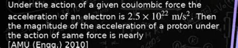 Under The Action Of A Given Coulombic Force The Acceleration Of An Electr