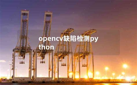opencv实现瑕疵检测 opencv缺陷检测python 机器视觉 视觉检测设备 D视觉 缺陷检测