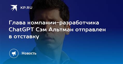 Глава компании разработчика Chatgpt Сэм Альтман отправлен в отставку Kp Ru
