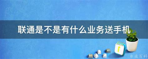 联通是不是有什么业务送手机 业百科