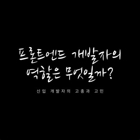신입 프론트엔드 개발자의 고민과 고충 뚱이의 이모저모 세상 알기 And 개발 일기 😼