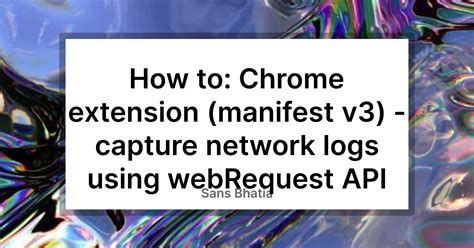 How To Chrome Extension Manifest V3 Capture Network Logs Using