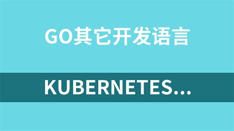 kubernetes系统精讲 go语言实战k8s集群可视化 go 经验教程 开发资源 资源共享网