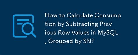 How To Calculate Consumption By Subtracting Previous Row Values In Mysql Grouped By Sn Mysql