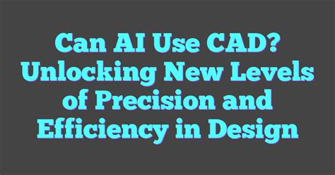 can ai use cad unlocking new levels of precision and efficiency in design