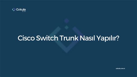 Cisco Switch Trunk Nasıl Yapılır Özkula Blog