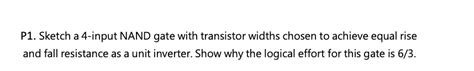 p1 sketch a 4 input nand gate with transistor widths chosen to achieve