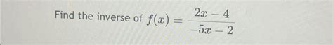 Solved Find the inverse of f(x)=2x-4-5x-2 | Chegg.com