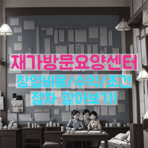 재가방문요양센터 창업 비용 수익 조건 절차 네이버 블로그