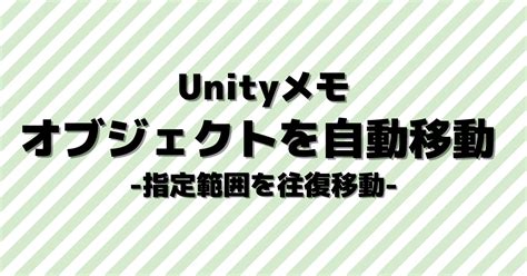 オブジェクトを左右に自動で移動（一定範囲を往復移動）【unityメモ】 No システム No ライフ
